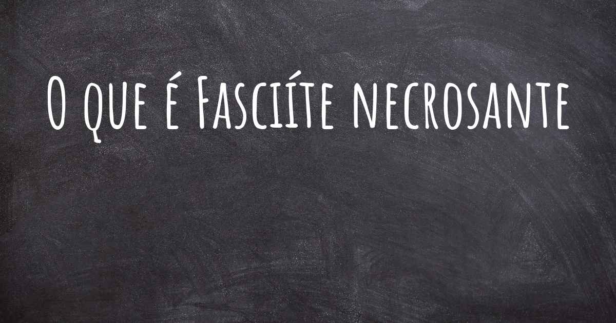 O que é Fasciíte necrosante?