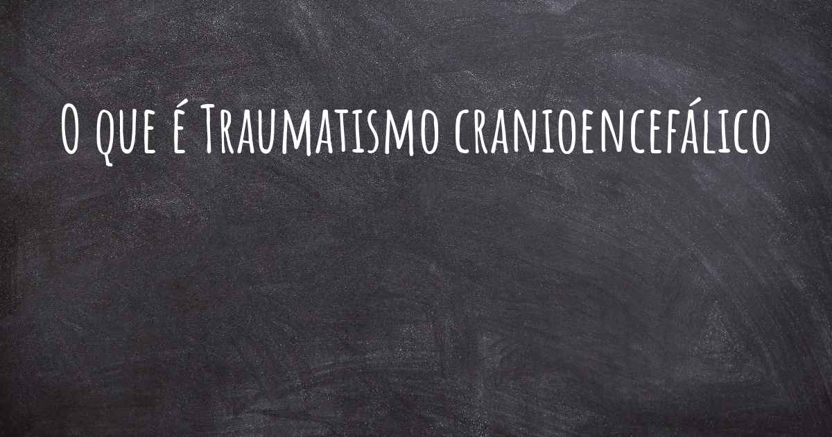 O que é Traumatismo cranioencefálico?