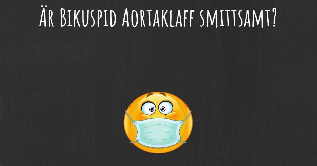 Är Bikuspid Aortaklaff smittsamt?