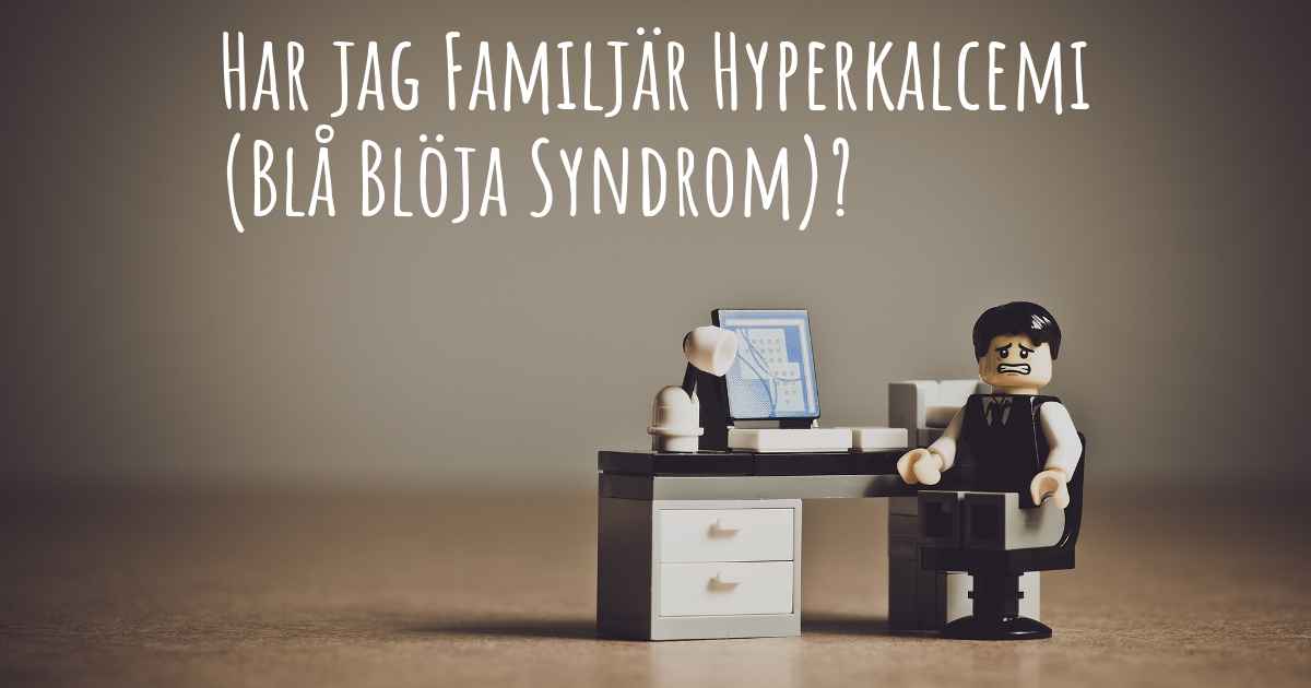 Hur vet jag om jag har Familjär Hyperkalcemi (Blå Blöja Syndrom)?