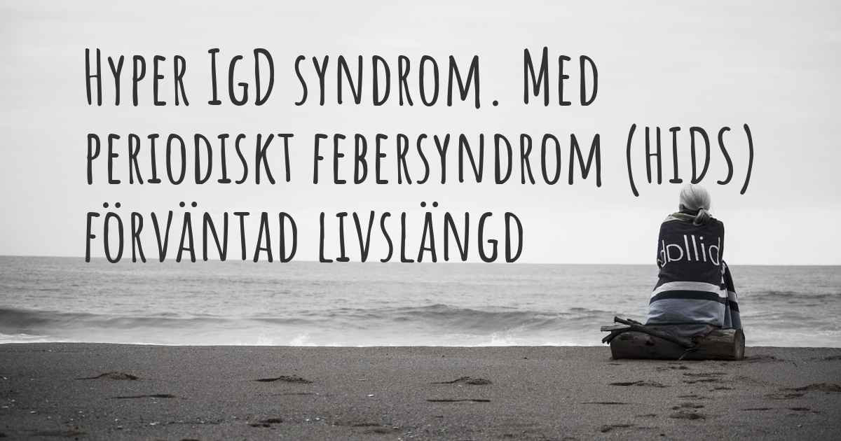 Vad är den förväntade livslängden för någon med Hyper IgD syndrom. Med ...