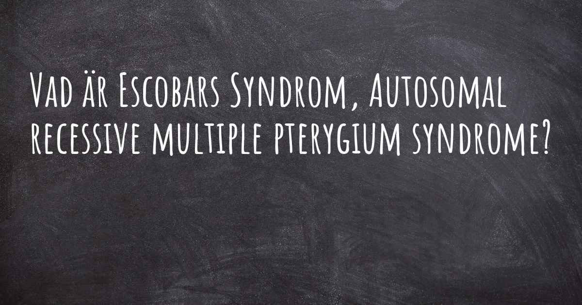 Vad är Escobars Syndrom, Autosomal recessive multiple pterygium syndrome?