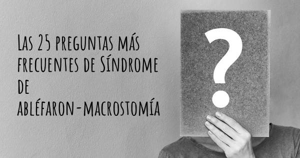 Las 25 preguntas más frecuentes de Síndrome de abléfaron-macrostomía ...