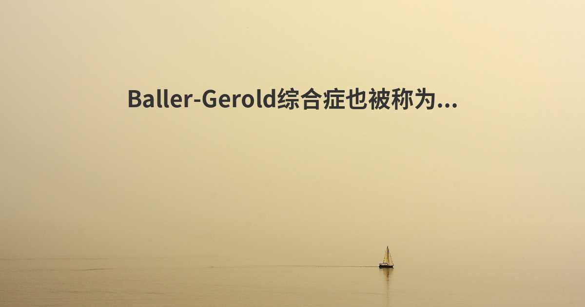 Baller-Gerold综合症的别称