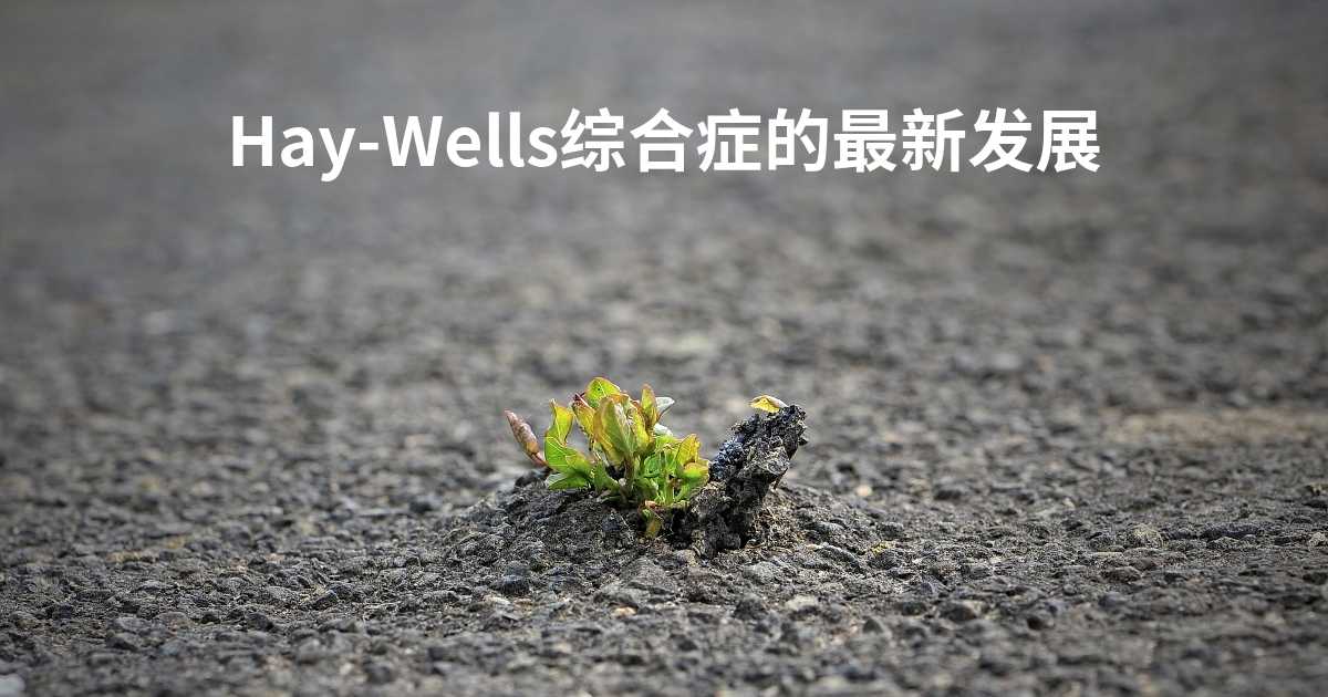 Hay-Wells综合症的最新发展是什么？